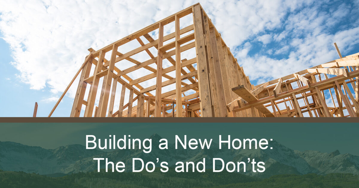 Building a New Home: The Do’s and Don’ts - Ridgeline Homes, LLC